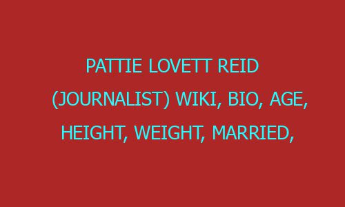 Pattie Lovett Reid (Journalist) Wiki, Bio, Age, Height, Weight, Married ... Pattie Lovett Reid (Journalist) Wiki, Bio, Age, Height, Weight, Married ...